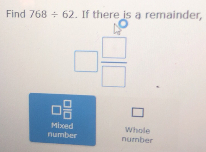 Solved: Find 768/ 62. If there is a remainder, / / Mixed Whole number ...