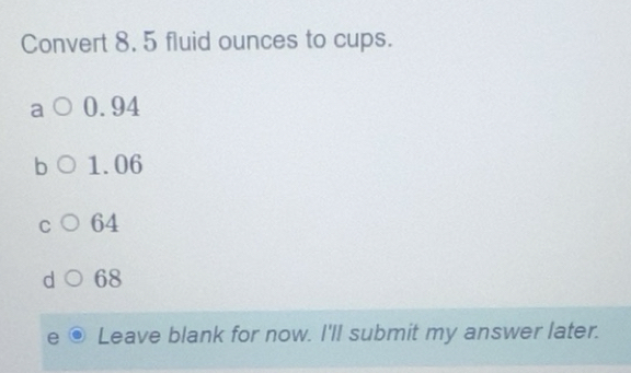 Solved: Convert 8. 5 fluid ounces to cups. 0.94 b 1.06 64 68 Leave ...