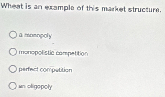 Solved: Wheat is an example of this market structure. a monopoly ...