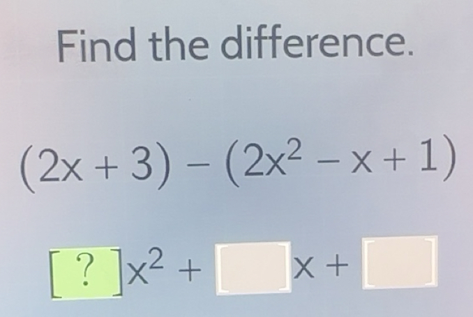 Solved: Find the difference. (2x+3)-(2x^2-x+1) [?]x^2+ x+ [Math]
