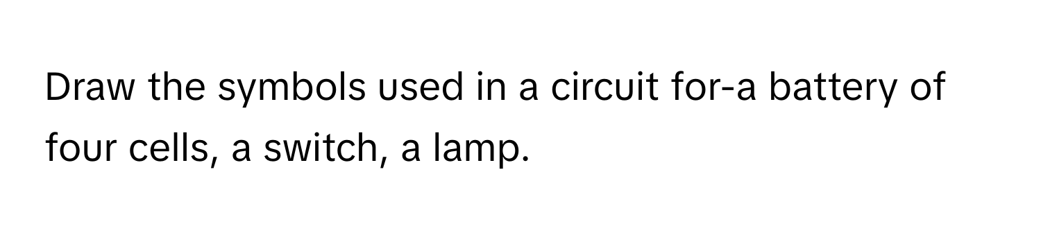 Solved: Draw the symbols used in a circuit for-a battery of four cells ...