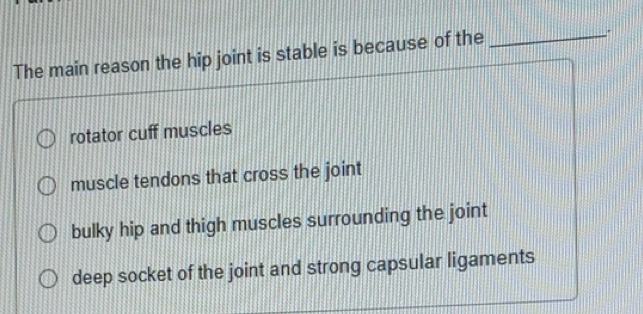Solved: The main reason the hip joint is stable is because of the ...