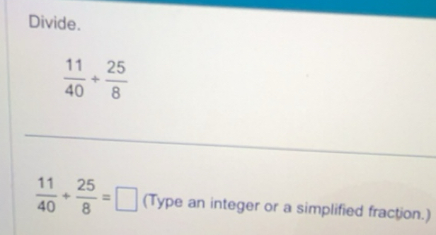 Solved: Divide. 11/40 + 25/8 11/40 + 25/8 = (Type an integer or a ...