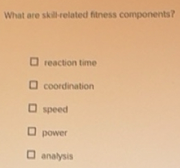 Solved: What are skill-related fitness components? reaction time ...