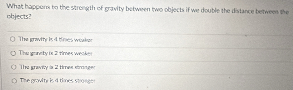 Solved: What happens to the strength of gravity between two objects if ...