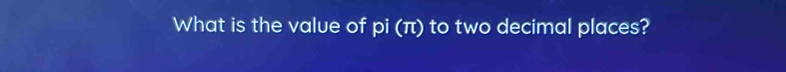 Solved: What is the value of pi (π) to two decimal places? [Physics]