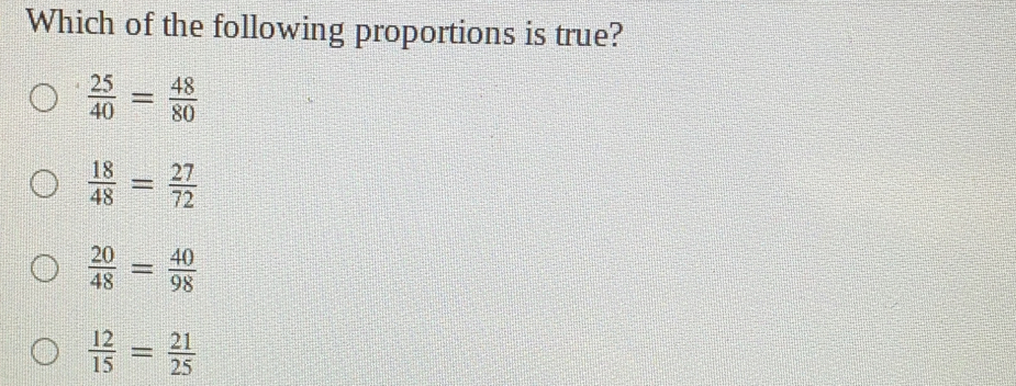 Solved: Which of the following proportions is true? 25/40 = 48/80 18/48 ...