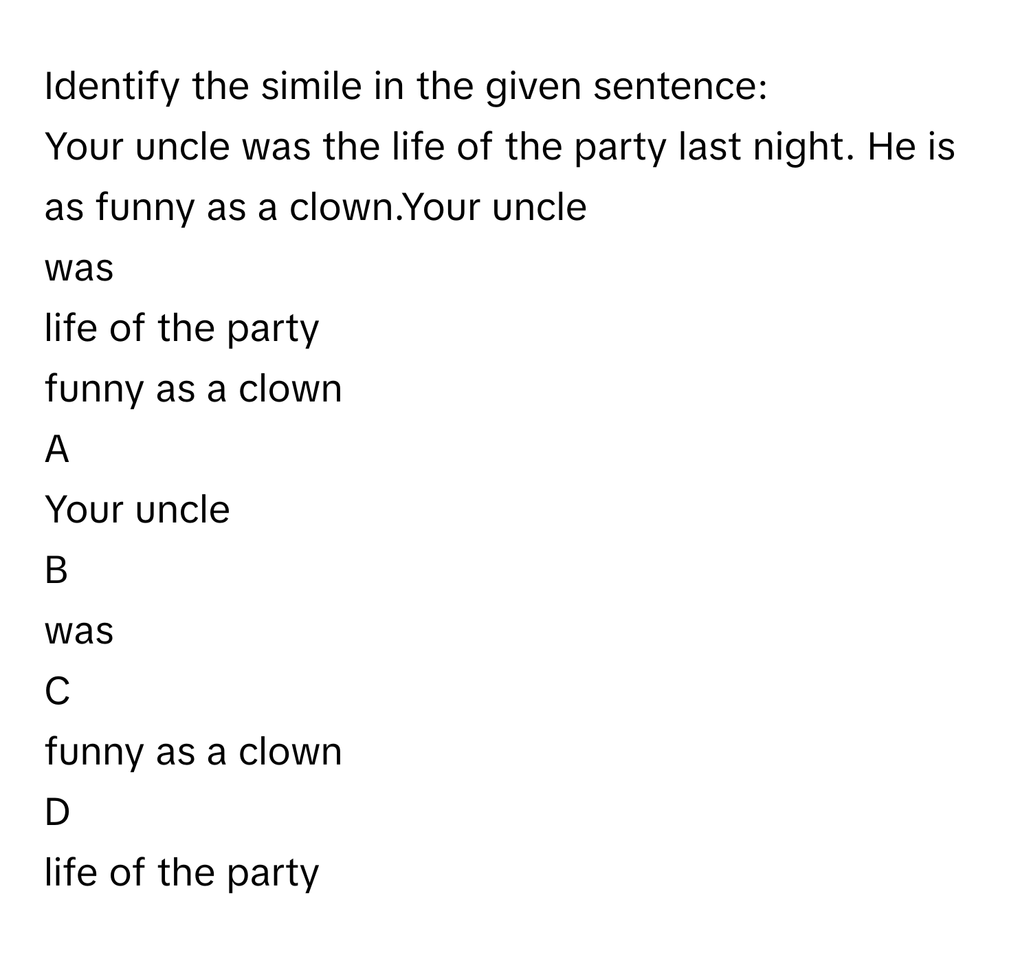 Solved: Identify the simile in the given sentence: Your uncle was the ...