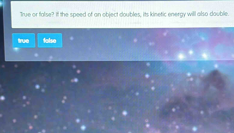 Solved: True or false? If the speed of an object doubles, its kinetic ...