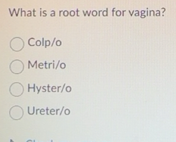 Solved: What is a root word for vagina? Colp/o Metri/o Hyster/o Ureter ...