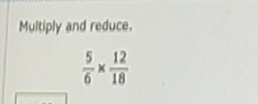 Solved: Multiply and reduce. 5/6 * 12/18 [Math]