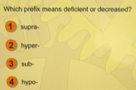 Solved: Which prefix means deficient or decreased? 1supra- 2 hyper- 3 ...