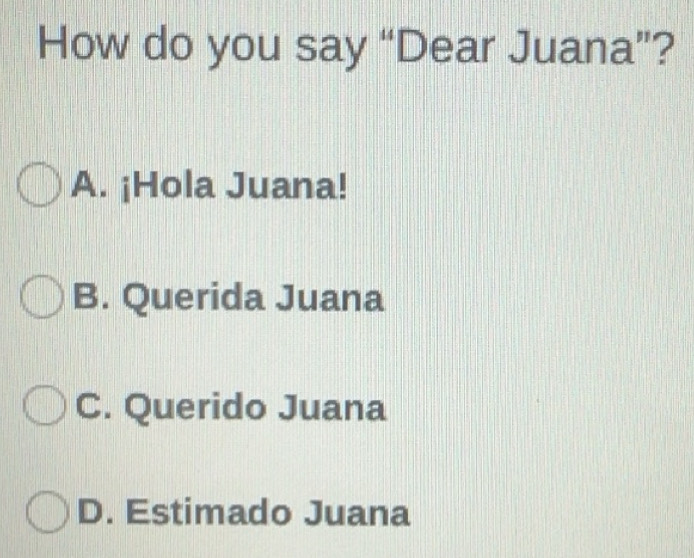 Solved: How do you say “Dear Juana”? A. ¡Hola Juana! B. Querida Juana C ...