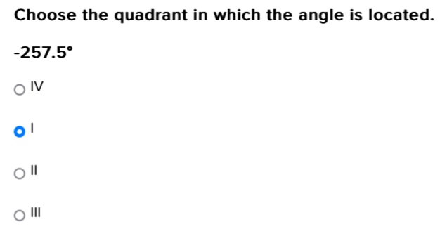 Solved: Choose the quadrant in which the angle is located. -257.5° IV ...