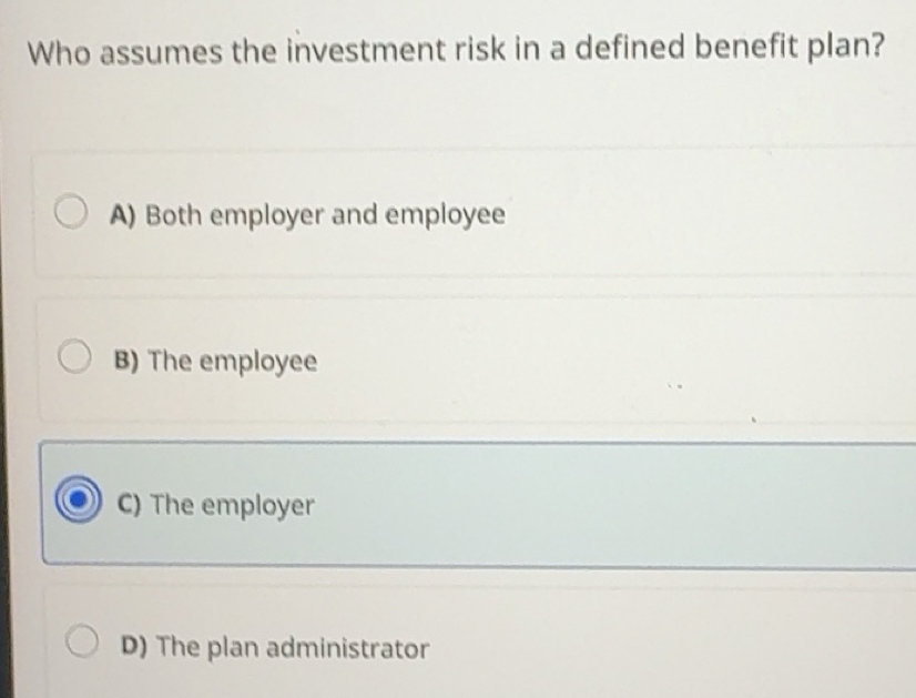 Solved: Who assumes the investment risk in a defined benefit plan? A ...