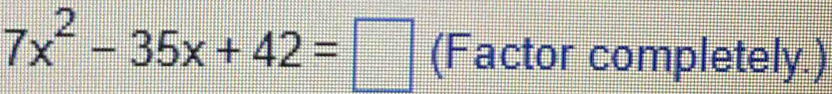 Solved: 7x^2-35x+42= (Factor completely.) [Math]