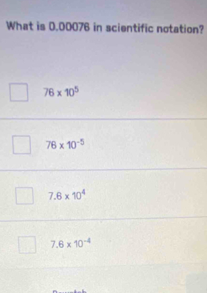 Solved: What is 0.00076 in scientific notation? 76* 10^5 76* 10^(-5) 7. ...