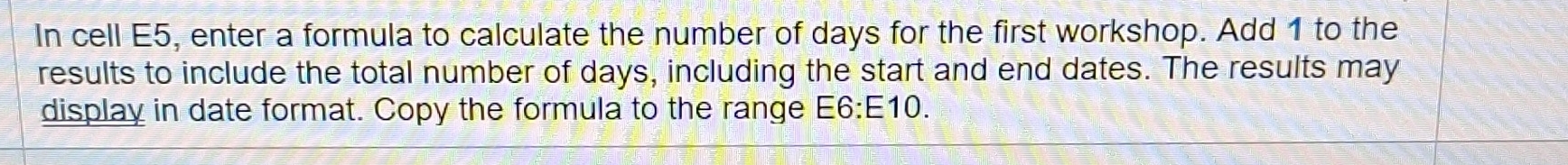Solved: In cell E5, enter a formula to calculate the number of days for the first workshop. Add ...