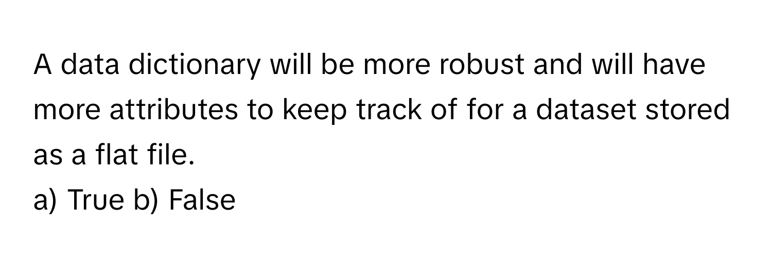 Solved: A data dictionary will be more robust and will have more ...