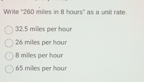 Solved: Write “ 260 miles in 8 hours ” as a unit rate. 32.5 miles per ...