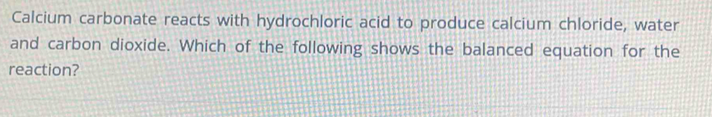 Solved: Calcium carbonate reacts with hydrochloric acid to produce ...