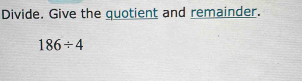 Divide. Give the quotient and remainder. 186/ 4 [Math]