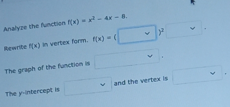 Solved: Analyze the function f(x)=x^2-4x-8. Rewrite f(x) In vertex form. f(x)= ( )^2 . The grap ...