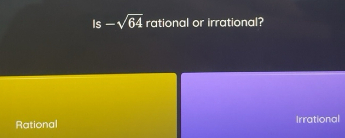 Solved: Is -sqrt(64) rational or irrational? Rational Irrational [Math]
