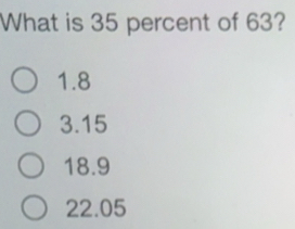 Solved: What is 35 percent of 63? 1.8 3.15 18.9 22.05 [Math]