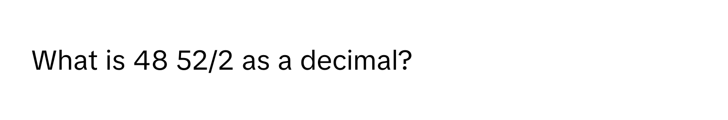 Solved: What is 48 52/2 as a decimal? [Math]