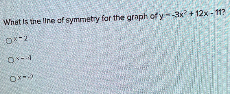 What is the line of symmetry for the graph of y=-3x^2+12x-11 ? x=2 x=-4 ...