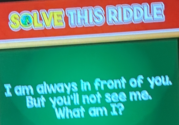 Solved: SOLVE THIS RIDDLE I am always in front of you. But you'll not ...