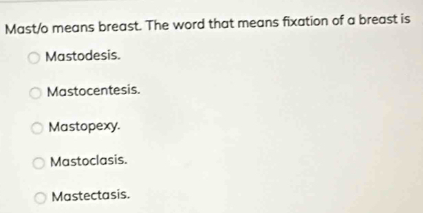 Solved: Mast/o means breast. The word that means fixation of a breast ...