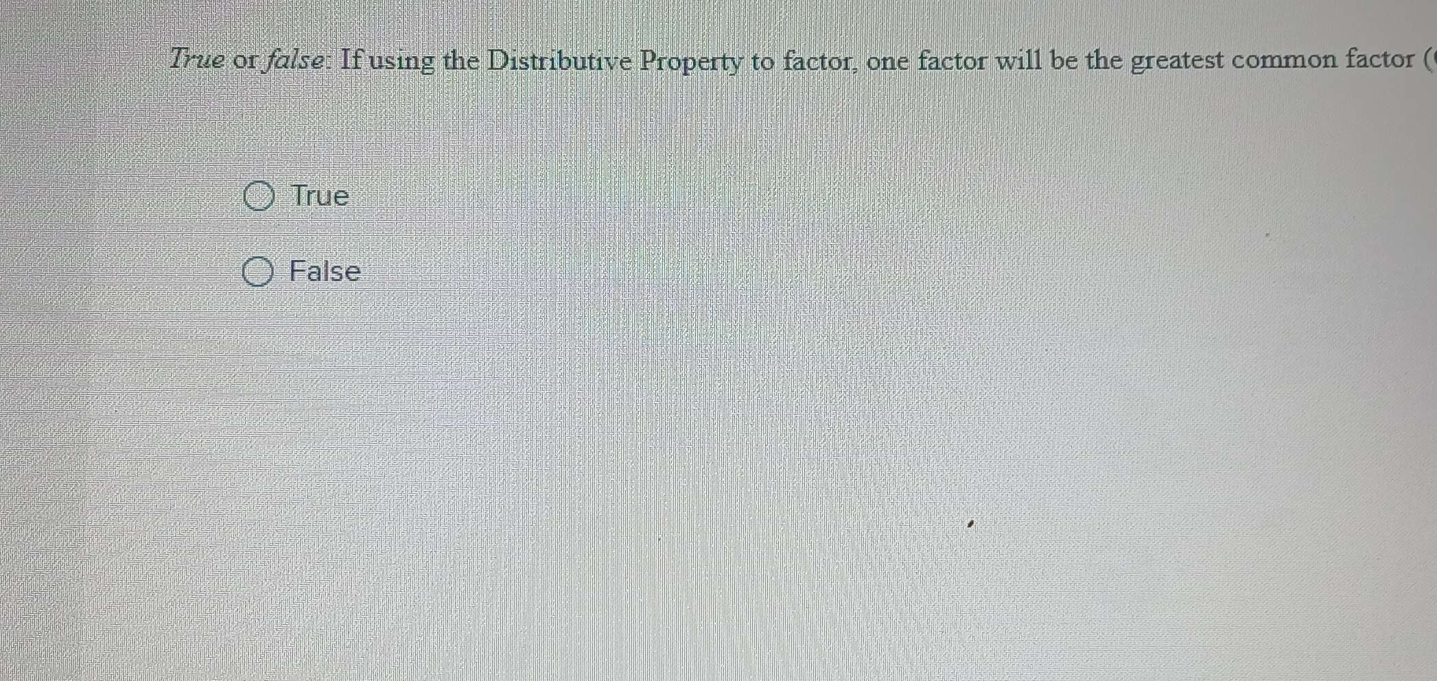 Solved: True or false: If using the Distributive Property to factor ...