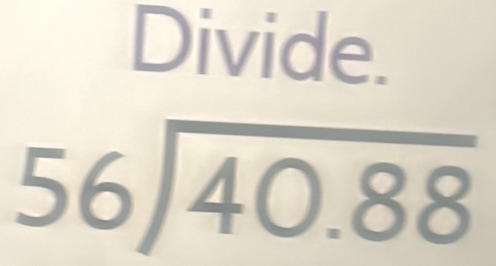 Solved: Divide 56encloselongdiv 40.88 [Math]