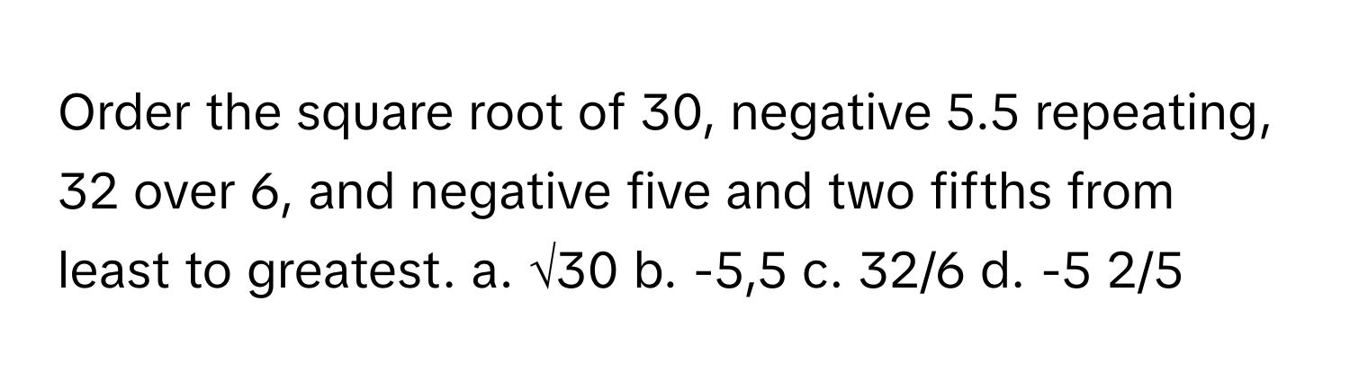 Solved: Order the square root of 30, negative 5.5 repeating, 32 over 6 ...