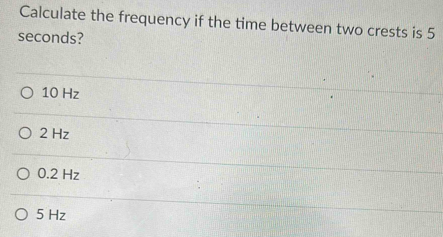 Solved: Calculate the frequency if the time between two crests is 5 seconds? 10 Hz 2 Hz 0.2 Hz 5 ...