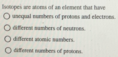 Solved: Isotopes are atoms of an element that have unequal numbers of protons and electrons ...