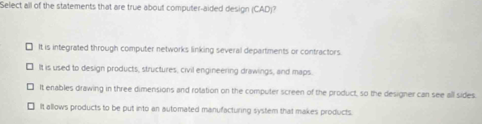 Solved: Select all of the statements that are true about computer-aided design (CAD)? It is ...