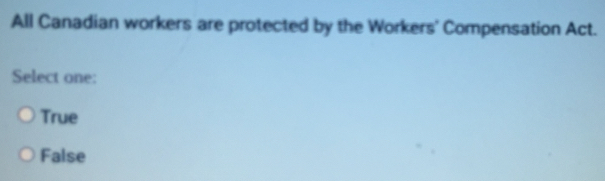 Solved: All Canadian workers are protected by the Workers' Compensation ...