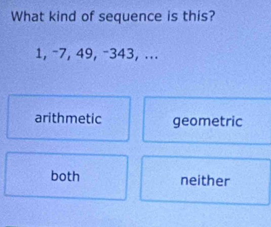 Solved: What kind of sequence is this? 1, −7, 49, −343, ... arithmetic ...