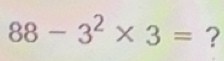 Solved: 88-3^2* 3= ? [Math]