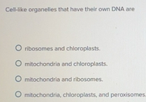 Solved: Cell-like organelles that have their own DNA are ribosomes and ...