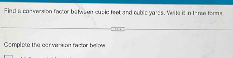 Solved: Find a conversion factor between cubic feet and cubic yards. Write it in three forms ...