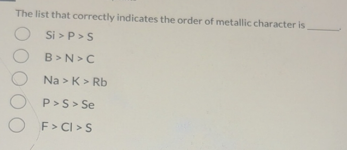 Solved: The list that correctly indicates the order of metallic ...