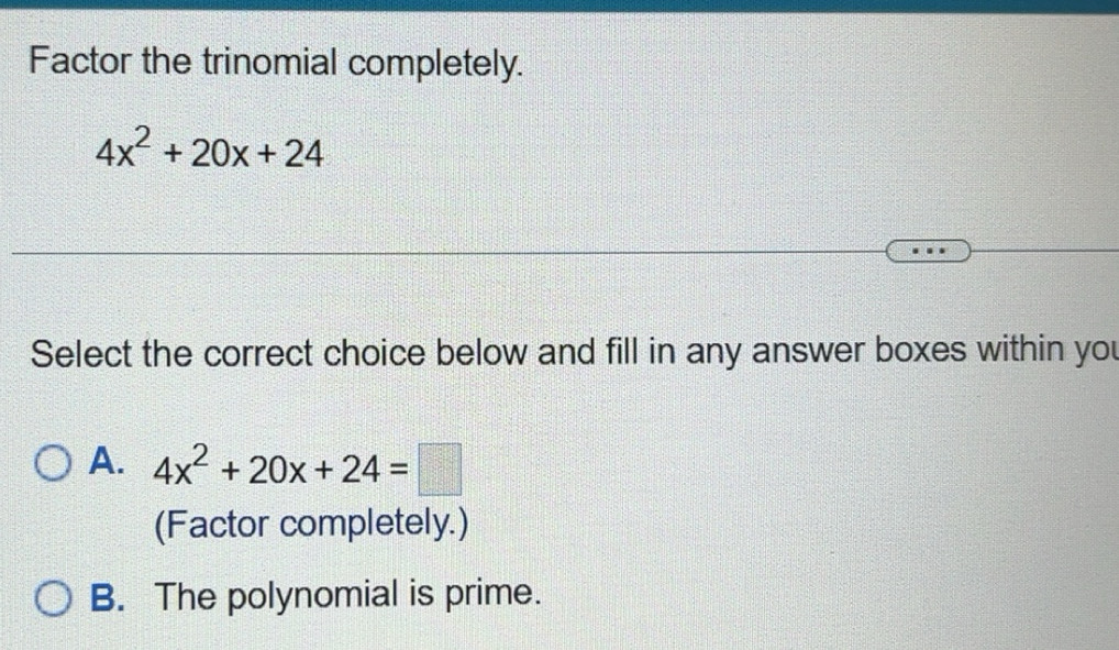 Solved: Factor the trinomial completely. 4x^2+20x+24 Select the correct choice below and fill in ...