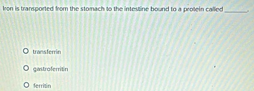 Solved: Iron is transported from the stomach to the intestine bound to ...