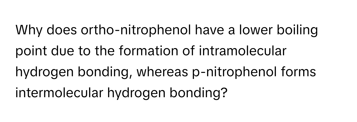 Solved: Why does ortho-nitrophenol have a lower boiling point due to ...
