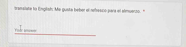 Solved: translate to English: Me gusta beber el refresco para el ...