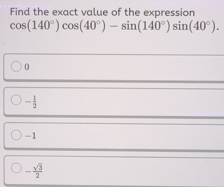 Solved: Find the exact value of the expression cos (140°)cos (40°)-sin ...